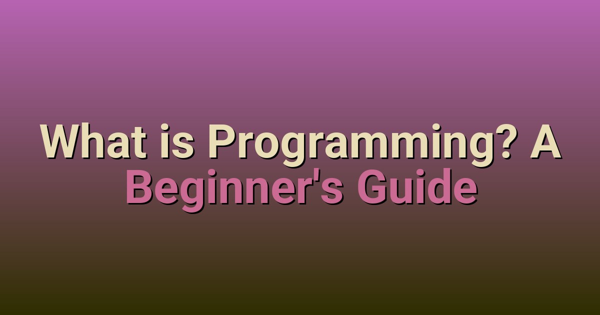 What is Programming? Complete Beginner's Guide to Coding